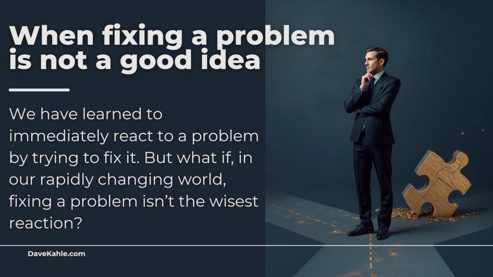 When fixing a problem is not a good idea | Dave Kahle Wisdom